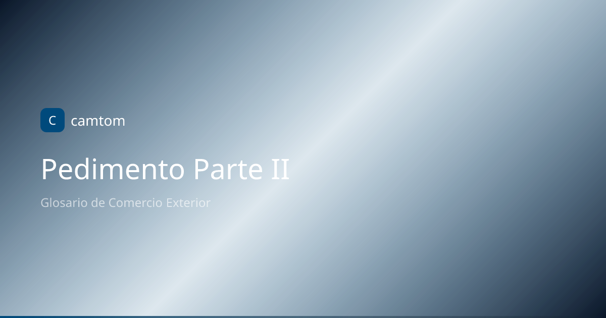 Pedimento Parte II — Definición y Guía | Camtom | Camtom